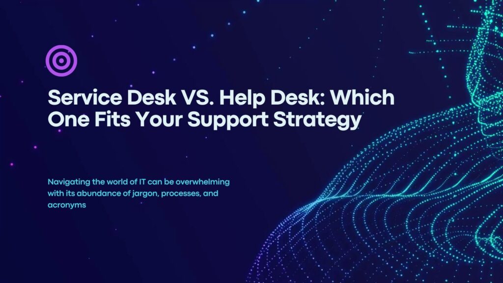 Service Desk VS. Help Desk Which One Fits Your Support Strategy ...